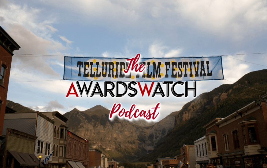 The AwardsWatch Podcast #151: The Telluride Dispatch – AwardsWatch